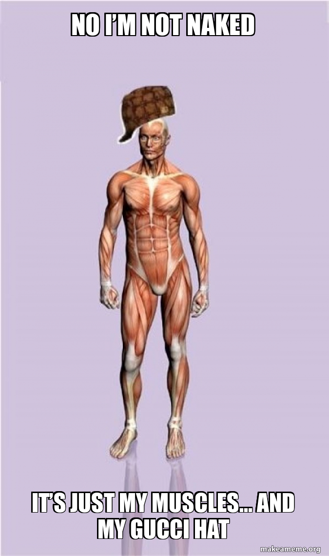 No I’m not naked It’s just my muscles… and my Gucci hat - Scumbag Body Meme Generator