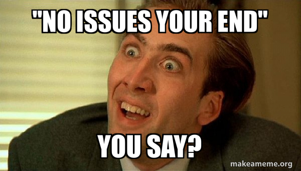 "no issues your end" you say? - Sarcastic Nicholas Cage Meme Generator