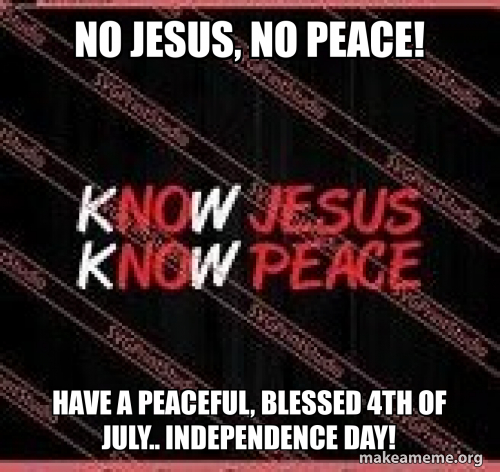 no jesus, no peace! have a peaceful, blessed 4th of july.. independence ...