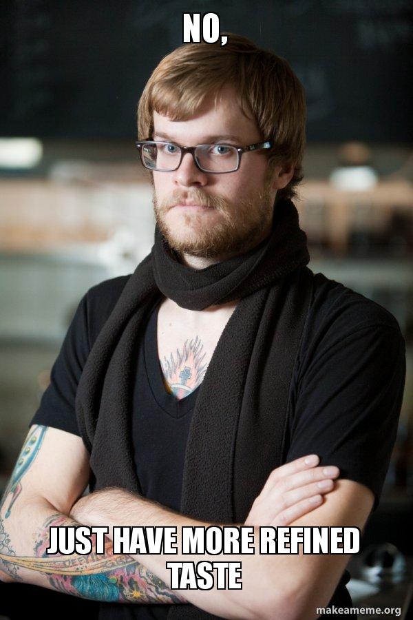 No, just have more refined taste - Hipster Barista Meme Generator