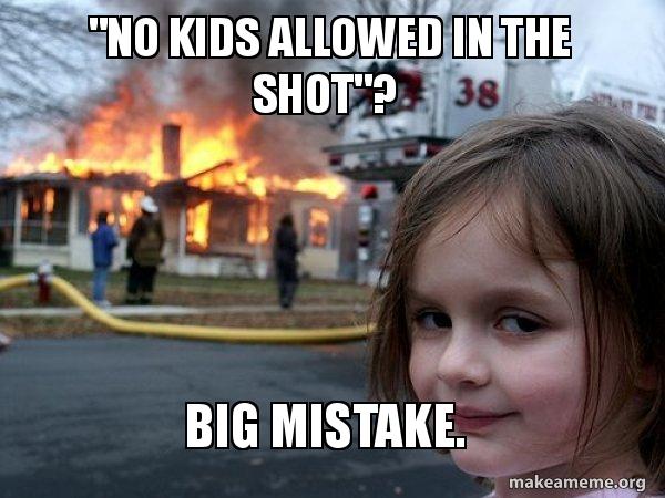 "No kids allowed in the shot"? Big mistake. - Disaster Girl Meme Generator