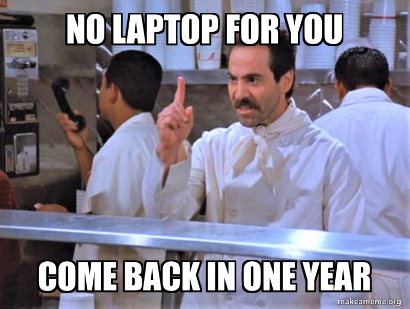NO LAPTOP FOR YOU COME BACK IN ONE YEAR Meme Generator