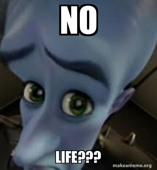 No Life??? Meme Generator