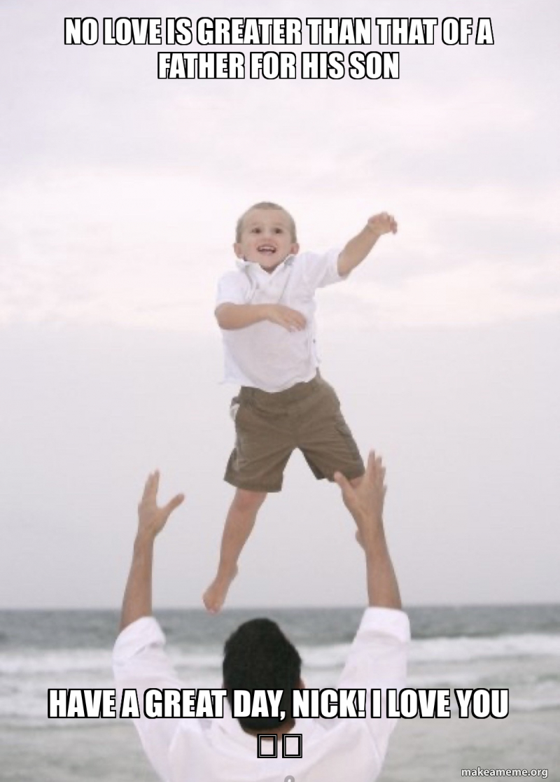 No love is greater than that of a father for his son Have a great day ...