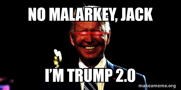 No malarkey, Jack I’m Trump 2.0 - Dark Brandon Meme Generator