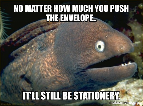 No matter how much you push the envelope.. IT’LL STILL BE STATIONERY ...
