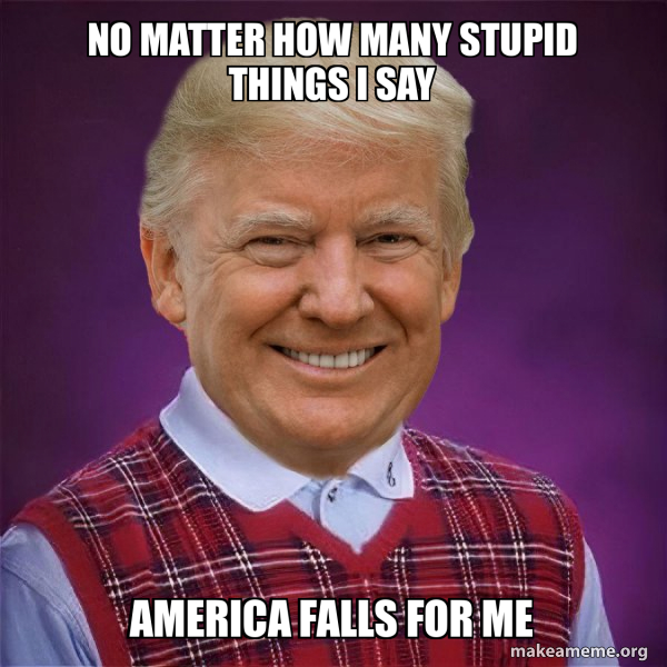 NO MATTER HOW MANY STUPID THINGS I SAY AMERICA FALLS FOR ME - Bad Luck ...