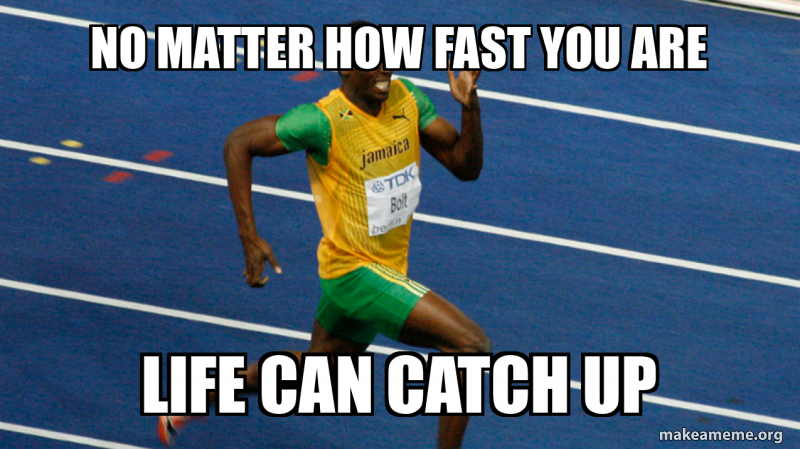 no matter how fast you are life can catch up Meme Generator