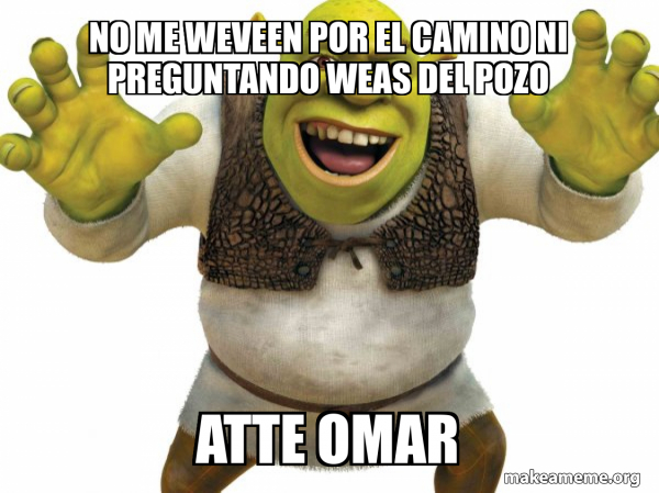 No me weveen por el camino ni preguntando weas del pozo Atte Omar ...