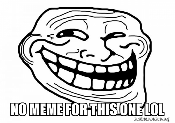 No meme for this one lol - Trollface Meme Generator