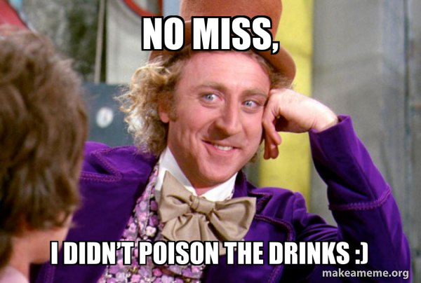 No miss, I didn’t poison the drinks :) - Condescending Wonka | Make a Meme