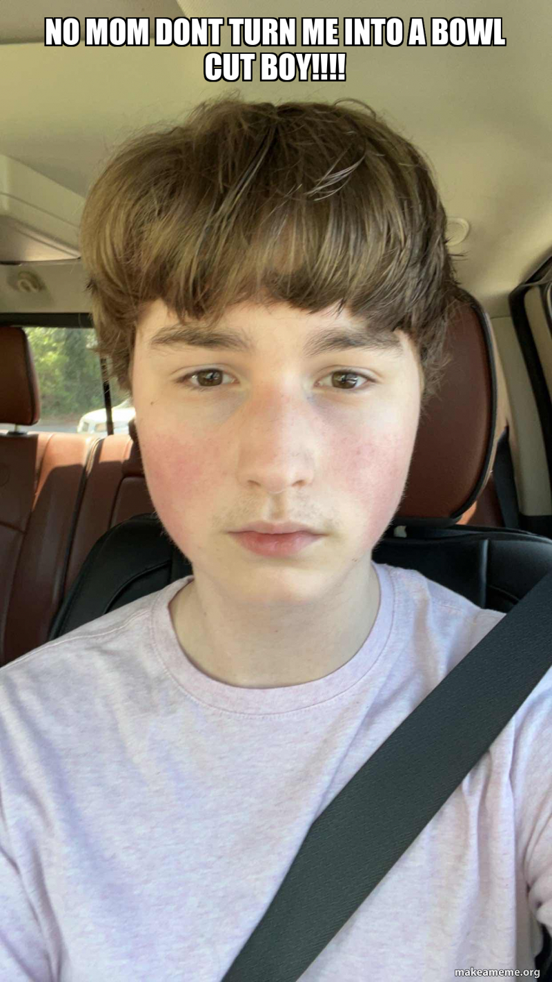 no mom dont turn me into a bowl cut boy!!!! Meme Generator