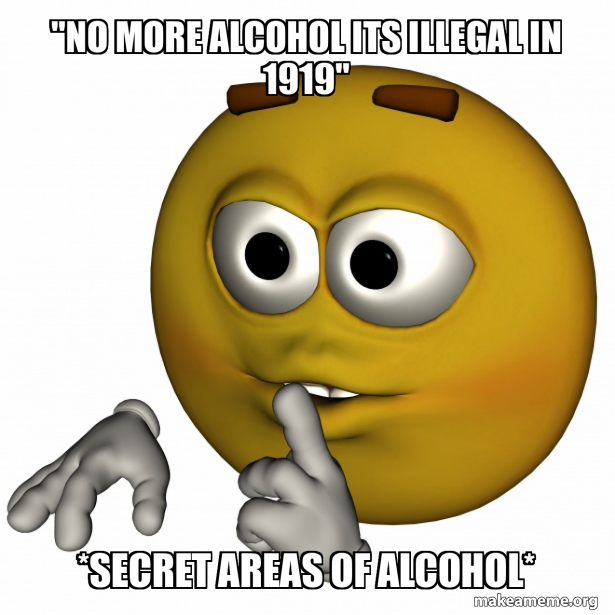 "no more alcohol its illegal in 1919" *secret areas of alcohol* Meme ...