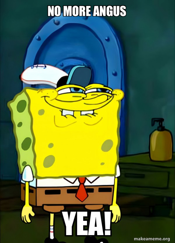 no more angus yea! - SpongeBob Grin Meme Generator