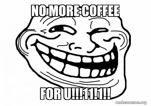 No more coffee For u!!!11!1!! - Trollface Meme Generator
