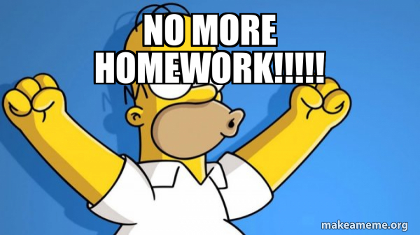 no more homework!!!!! - Happy Homer Meme Generator