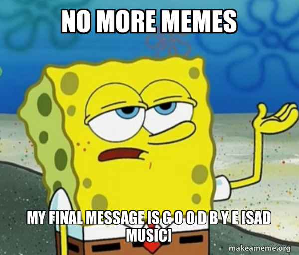no more memes my final message is g o o d b y e [sad music] - Tough ...