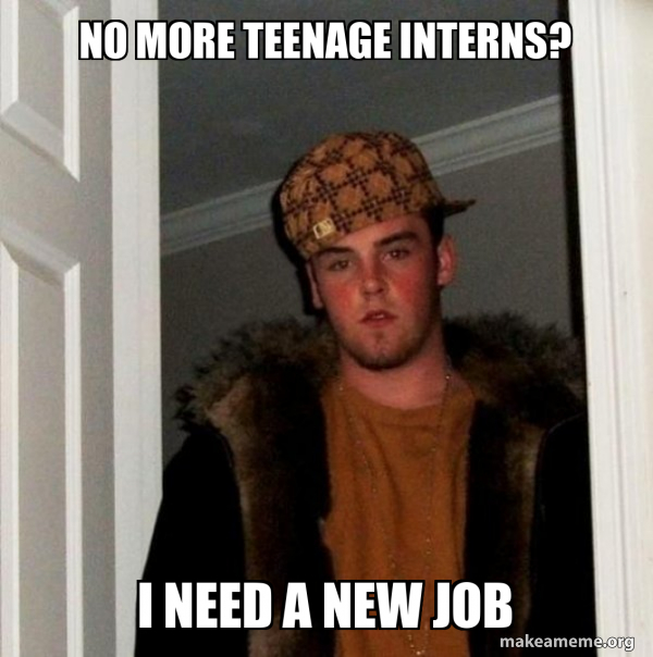 No more Teenage Interns? I need a new job - Scumbag Steve Meme Generator