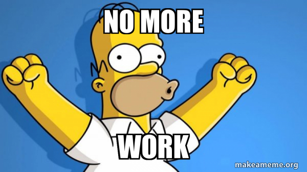 No more Work - Happy Homer Meme Generator