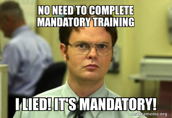 NO NEED TO COMPLETE MANDATORY TRAINING I LIED! IT'S MANDATORY ...