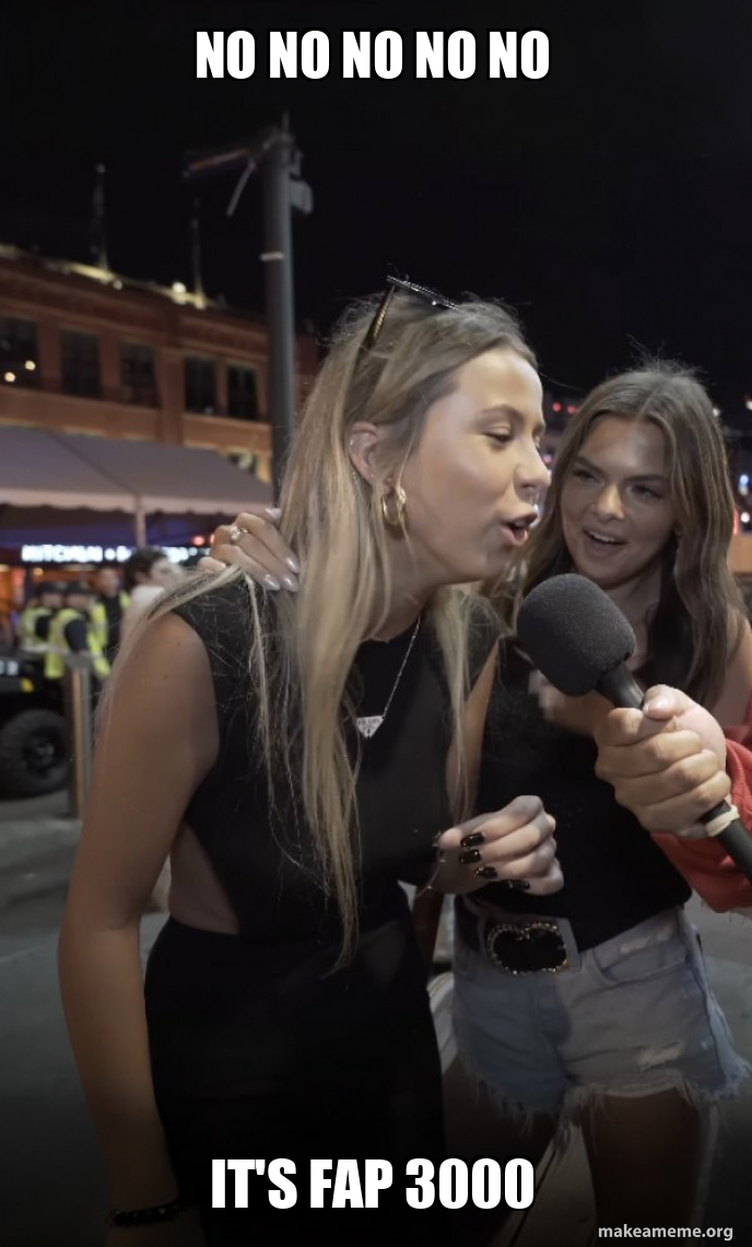 no no no no no it's fap 3000 - Hawk Tuah Meme Generator