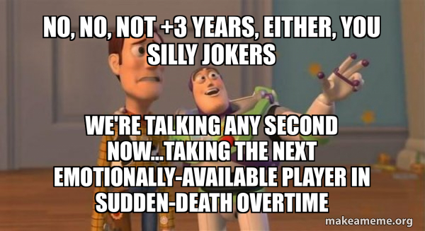 No, no, not +3 years, either, you silly jokers We're talking any second ...