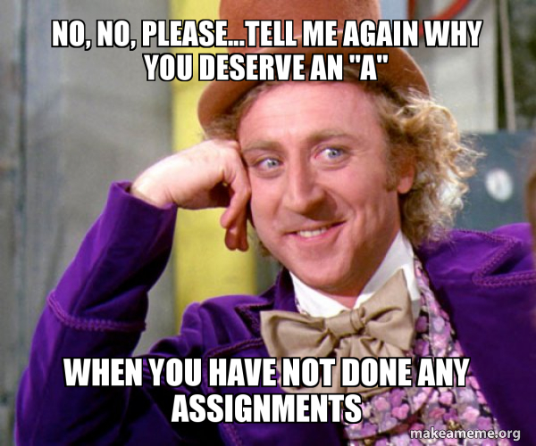No, no, please...tell me again why you deserve an "A" when you have not ...