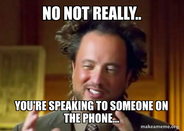 no not really.. you're speaking to someone on the phone... - Ancient ...