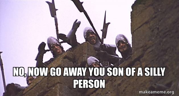 No, now go away you son of a silly person Meme Generator