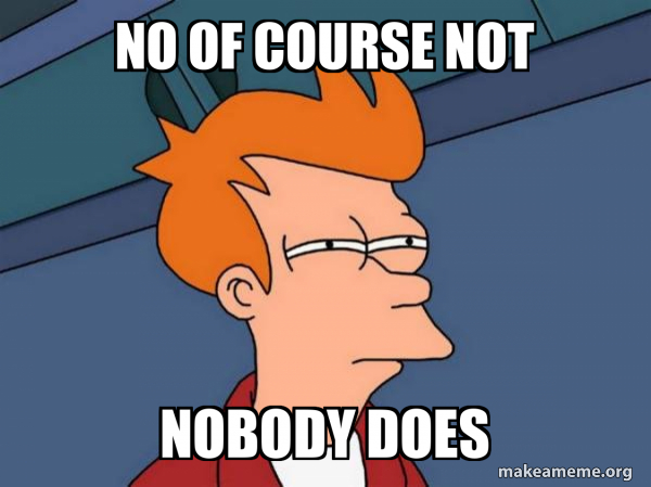 no of course not nobody does - Futurama Fry Meme Generator