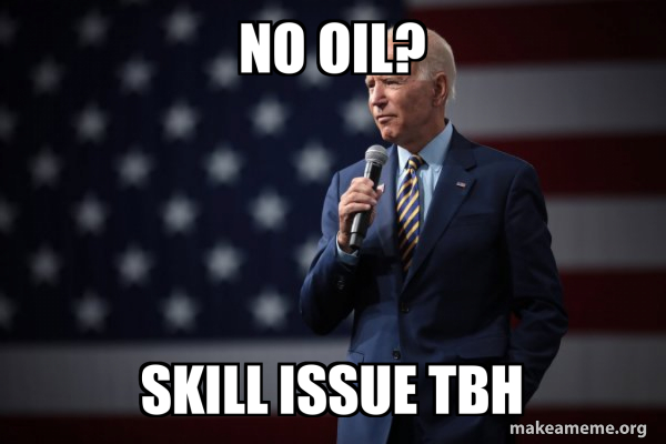 no oil? skill issue tbh - Joe Biden 2020 Meme Generator
