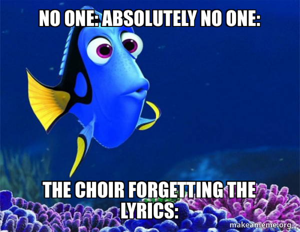 No one: Absolutely no one: The choir forgetting the lyrics: - Dory from ...