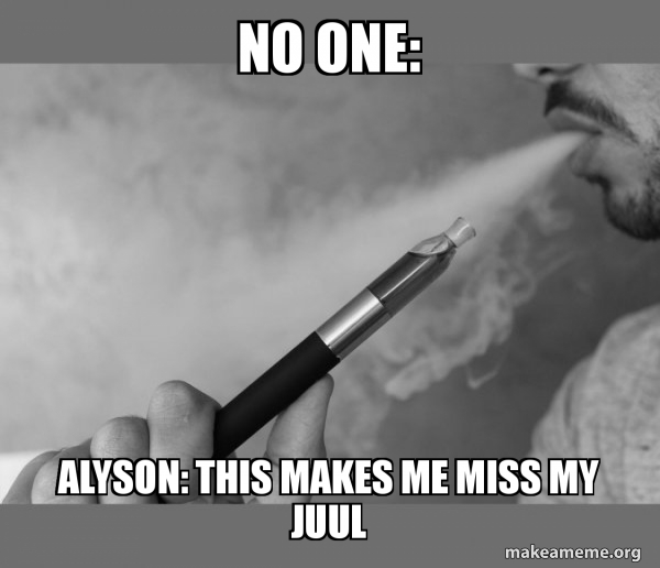 No one: Alyson: this makes me miss my juul - Vaping Meme Generator
