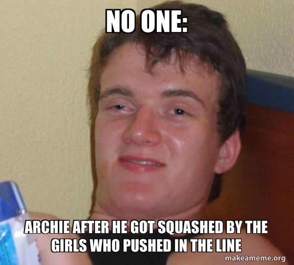 No one: Archie after he got squashed by the girls who pushed in the line - [10] guy Meme Generator