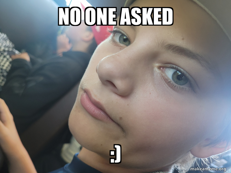No one asked :) Meme Generator