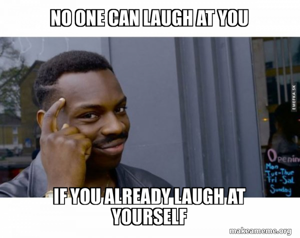 No one can laugh at you If you already laugh at yourself - Roll Safe ...