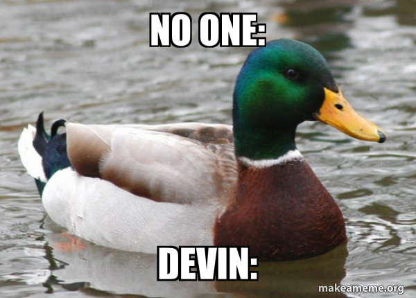 no one: devin: - Actual Advice Mallard | Make a Meme