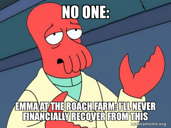 No one: Emma at the roach farm: Iâ€™ll never financially recover from ...