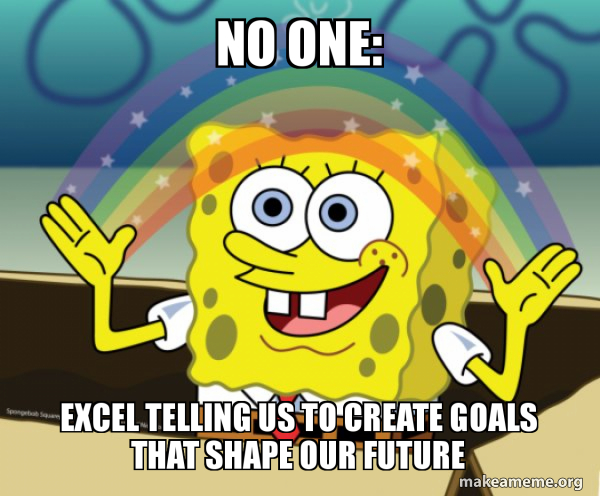 No one: Excel telling us to create goals that shape our future ...