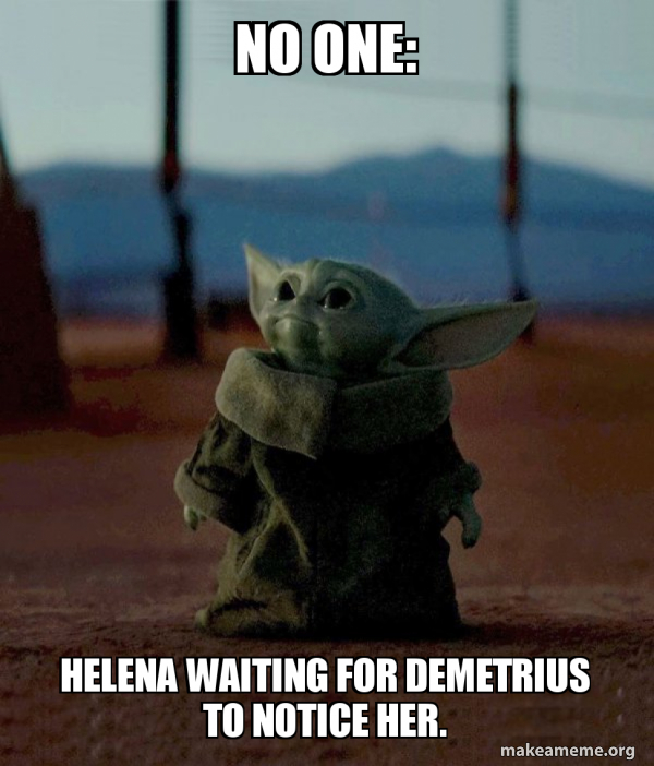 No One: Helena waiting for Demetrius to notice her. - Baby Yoda Meme ...