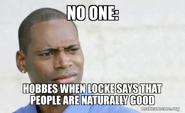 No one: Hobbes when Locke says that people are naturally good ...