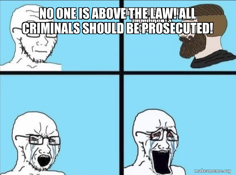 no one is above the law! all criminals should be prosecuted! Meme Generator