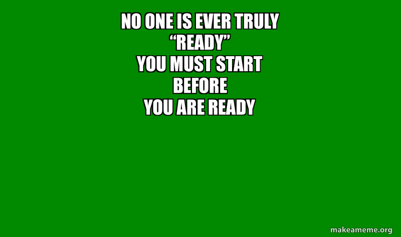 No one is ever truly “Ready” You must start Before You are ready Meme ...