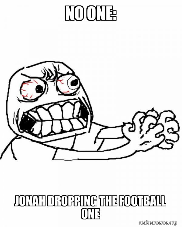 No one: Jonah dropping the football one - Angry Meme Generator