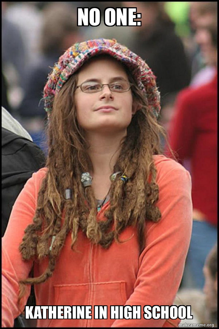 No one: Katherine in High school - Female College Liberal - Bad ...