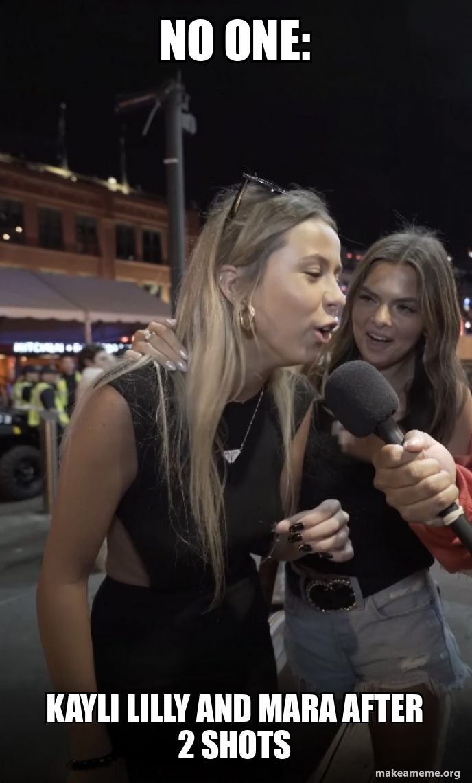 no one: kayli lilly and mara after 2 shots - Hawk Tuah Meme Generator