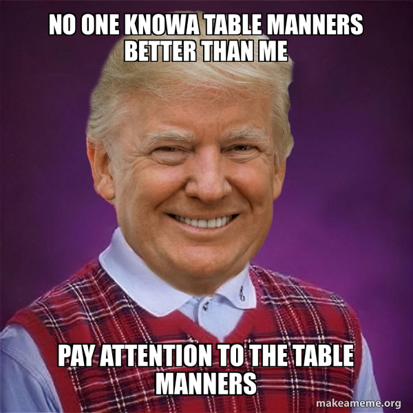 No one knowa table manners better than me Pay attention to the table ...