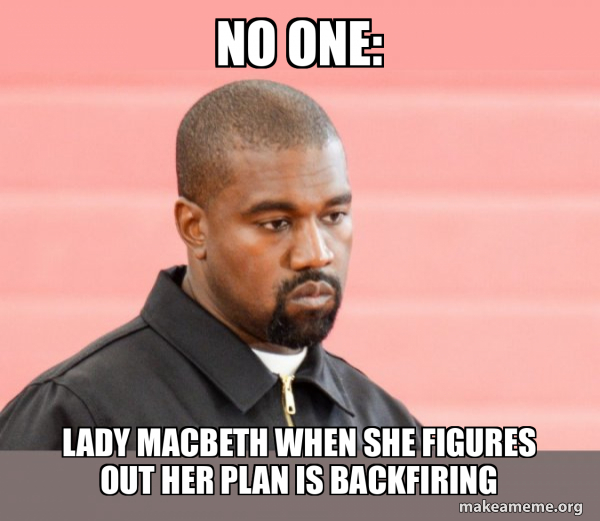 no one: lady macbeth when she figures out her plan is backfiring ...