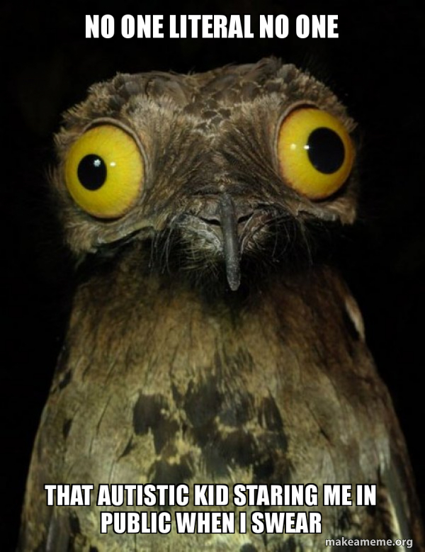 no one literal no one that autistic kid staring me in public when i ...