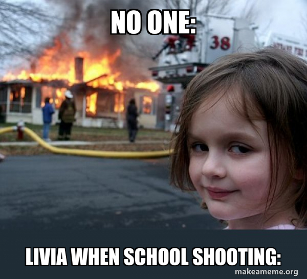 No one: Livia when school shooting: - Disaster Girl Meme Generator